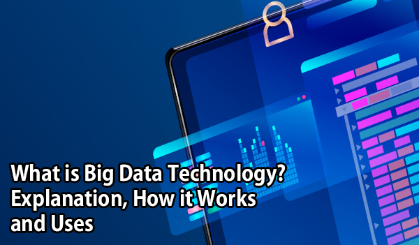 What is Big Data Technology? Explanation, How it Works and Uses